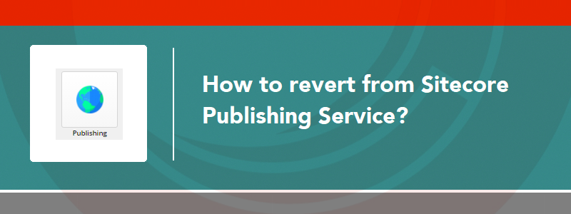 Revert to default Publishing from Publishing service – Sitecore Competencies